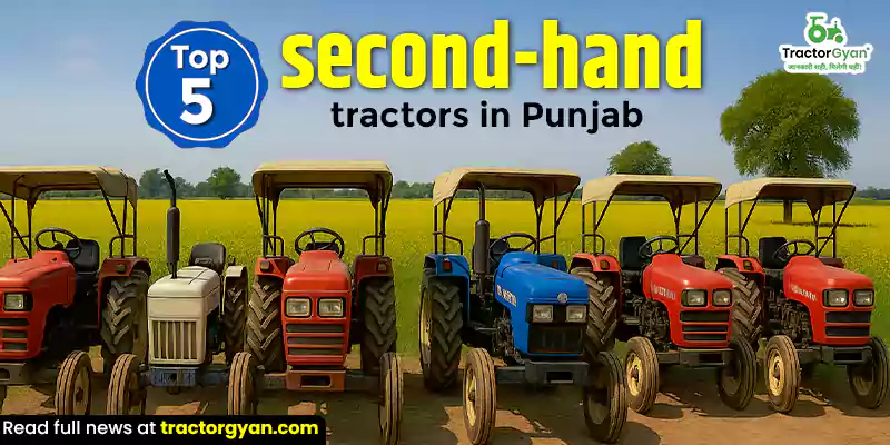 Top 5 Second-Hand Tractors in Punjab - With Updated Prices