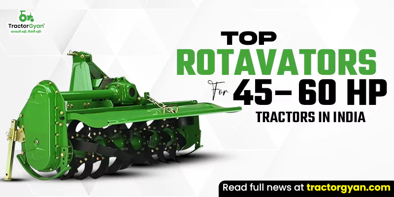Top 5 Rotavators for 45-60 HP Tractors in India