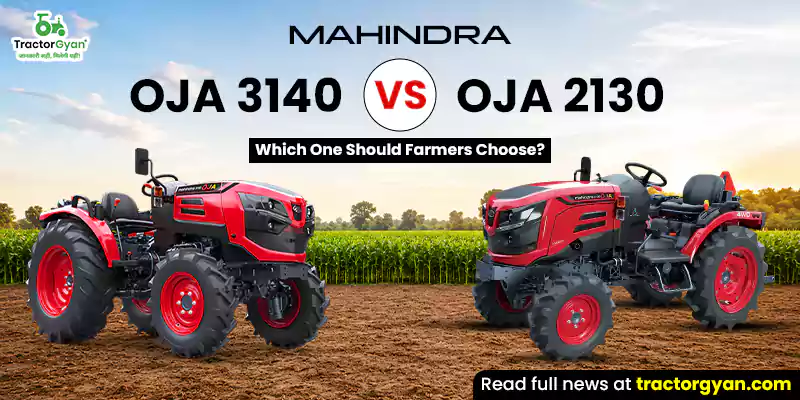Mahindra OJA 3140 vs OJA 3130: Which One Should Farmers Choose?